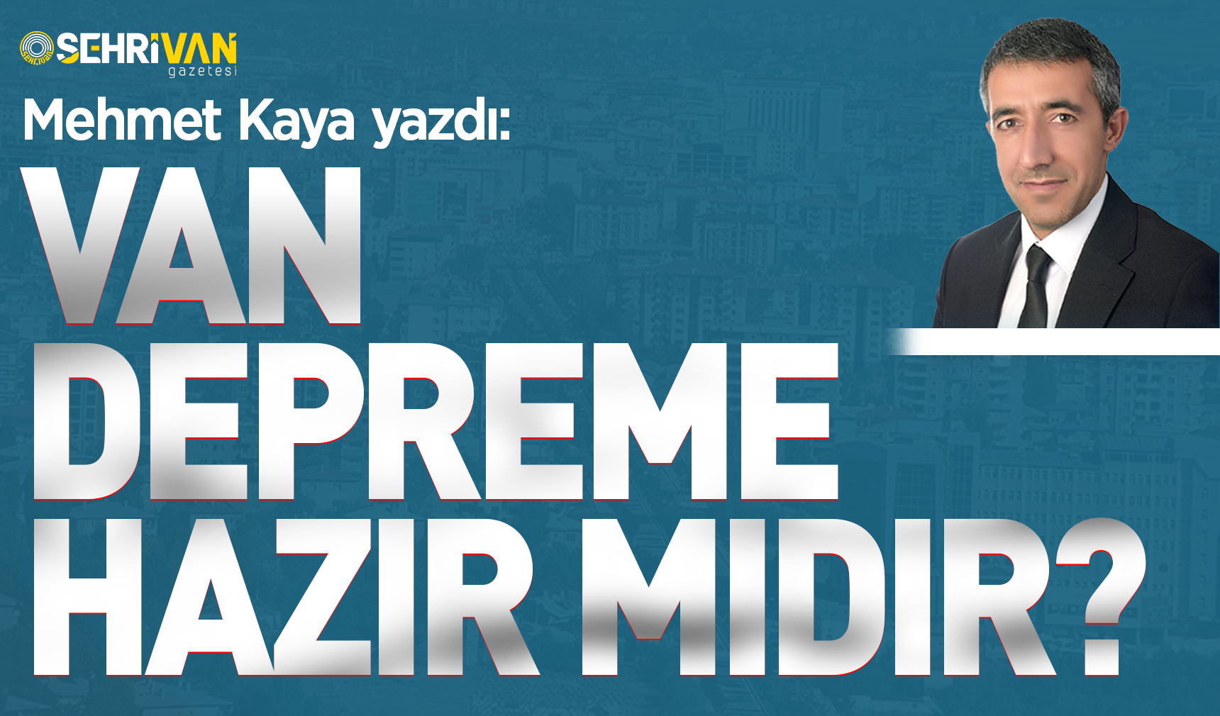 Mehmet Kaya: Van depreme hazır mıdır? - Şehrivan | Van Haber | Van Haberleri | Son Dakika Güncel ...