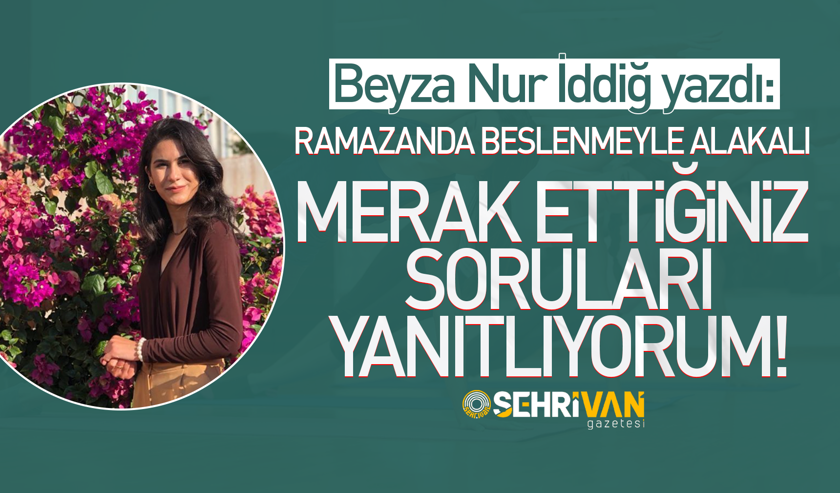 Beyza Nur İddiğ: Ramazanda beslenmeyle alakalı merak edilen sorular! - Şehrivan | Van Haber ...