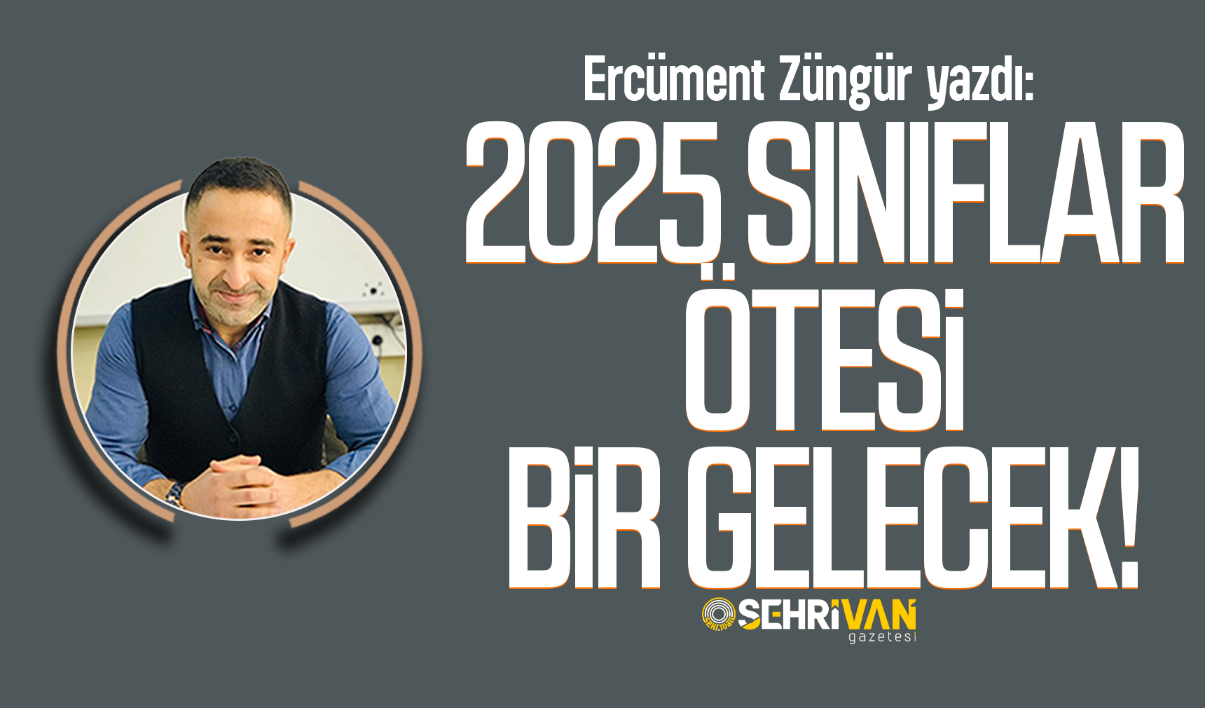Ercüment Züngür: 2025 sınıflar ötesi bir gelecek! - Şehrivan | Van ...